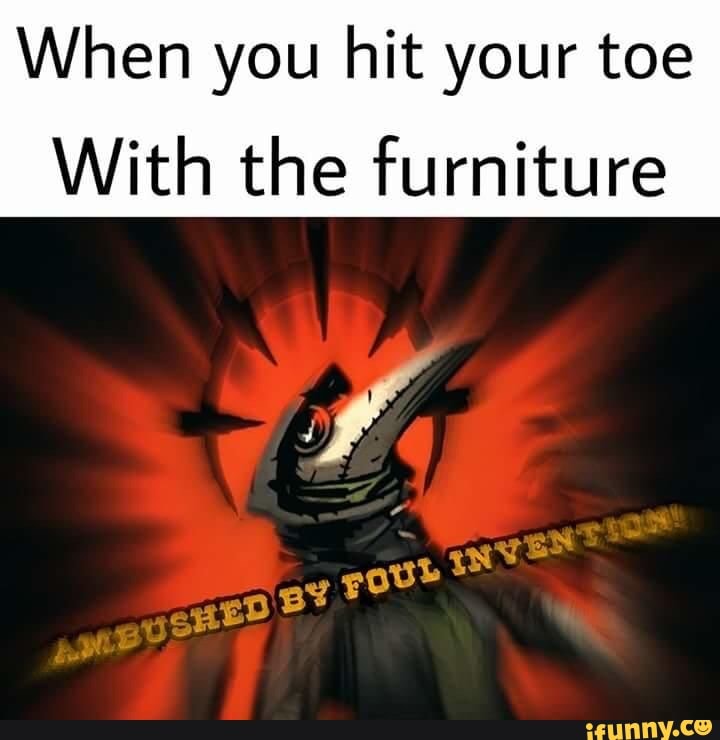 When you hit your toe With the furniture - iFunny
