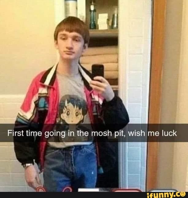 First time going in the mosh pit, wish me luck ; I - iFunny