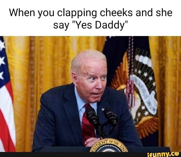 When you clapping cheeks and she say "Yes Daddy" - iFunny