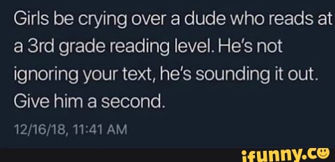 That a meme ️ - Girls be crying over a dude who reads at a grade ...