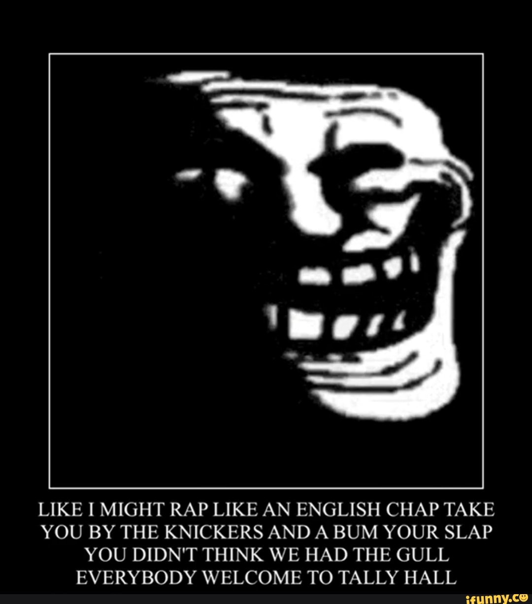 LIKE I MIGHT RAP LIKE AN ENGLISH CHAP TAKE YOU BY THE KNICKERS AND A ...
