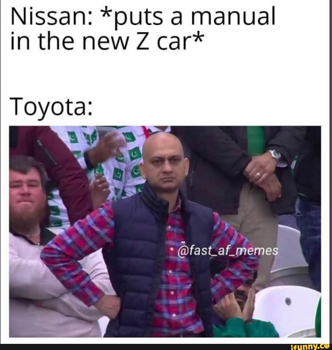 Nissan: *puts a manual in the new Z car* Toyota: @fast_af_meme SA - iFunny