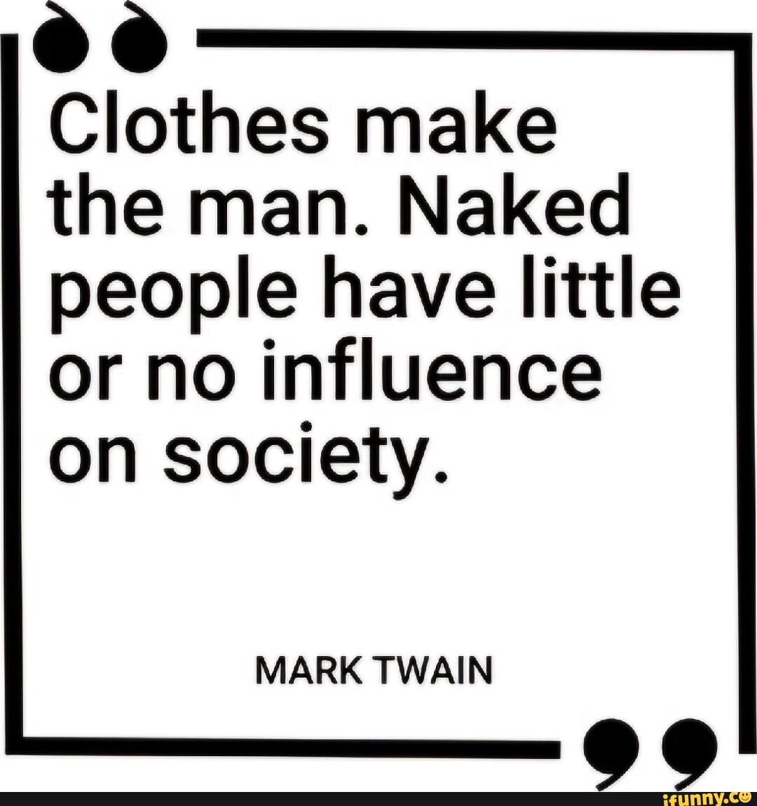 Clothes make the man. Naked people have little or no influence on ...