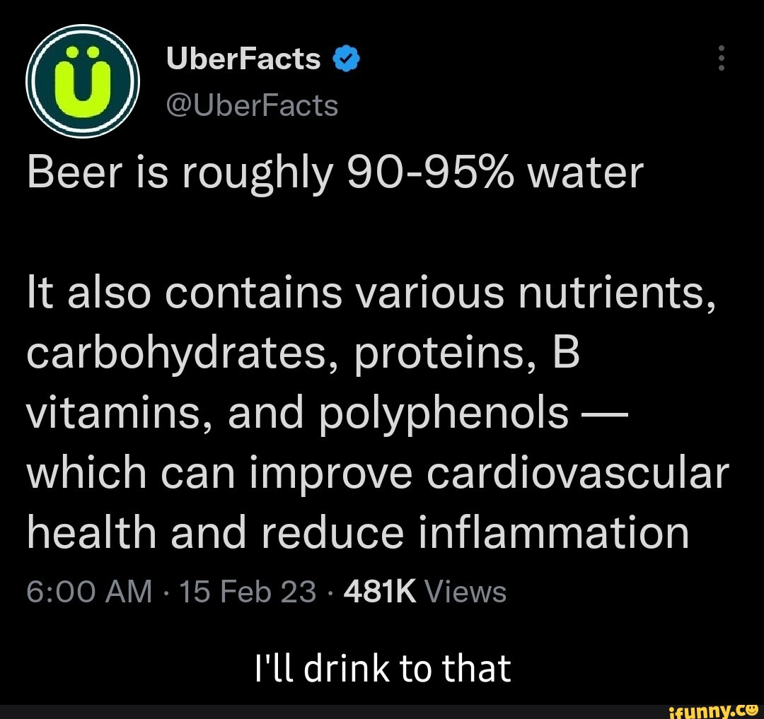 UberFacts @UberFacts Beer is roughly 90-95% water It also contains ...