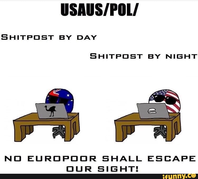 SHITPOST BY DAY BY NIGHT NO EUROPOOR SHALL ESCAPE OUR SIGHT! - iFunny
