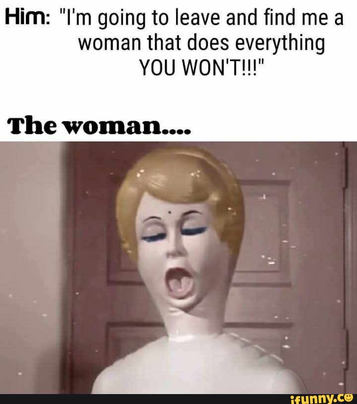 Him: "I'm going to leave and find me a woman that does everything YOU ...