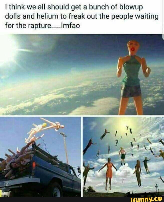 I think we all should get a bunch of blowup dolls and helium to freak ...