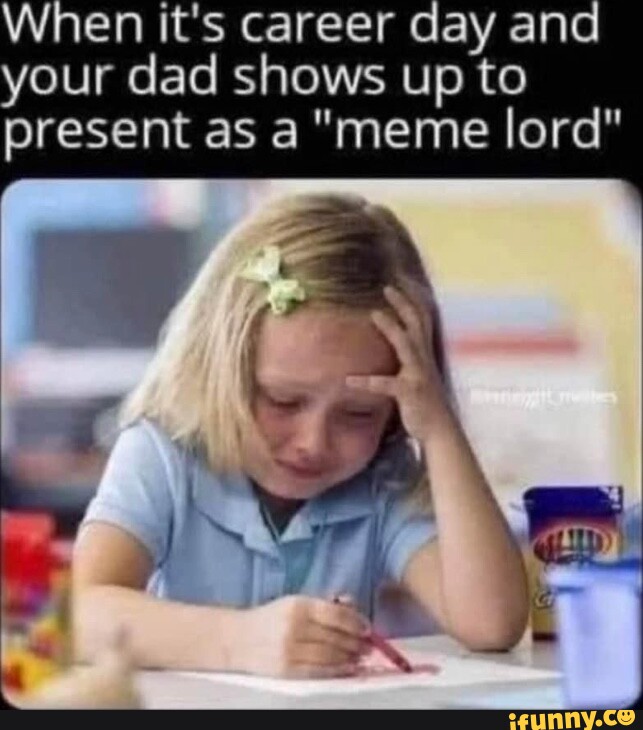 When it's career day and your dad shows up to present as a "meme lord ...
