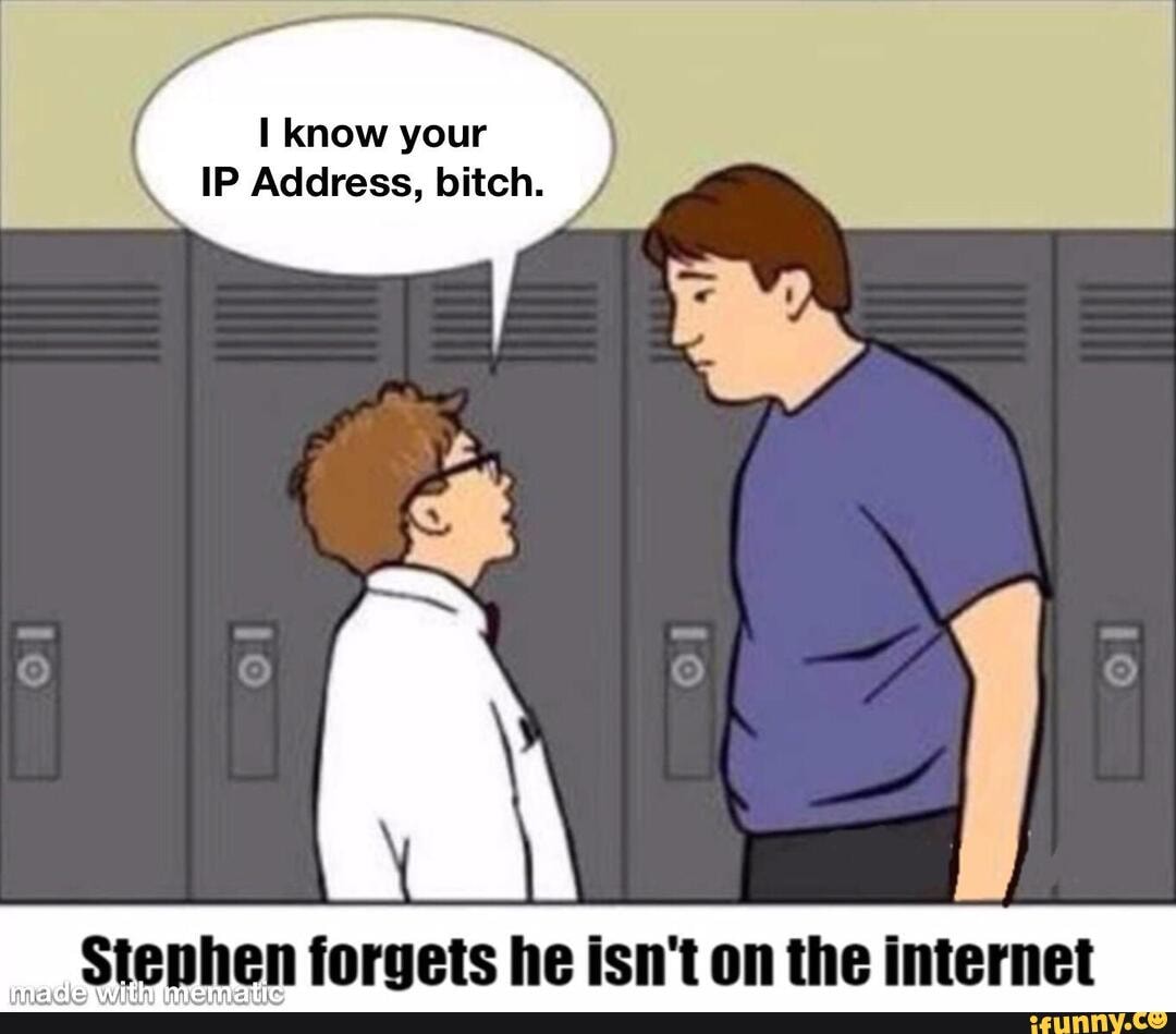 Know your IP Address, bitch. Stephen forgets he isn't on the internet ...