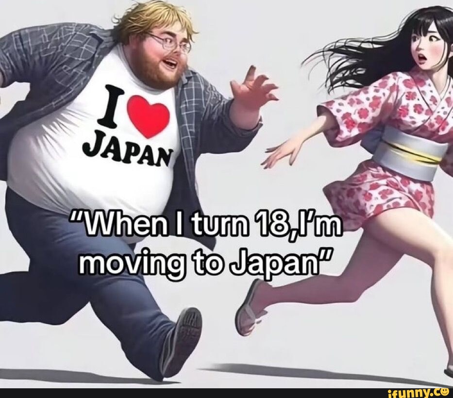 "When turn 18,l'm moving to Japan". - iFunny
