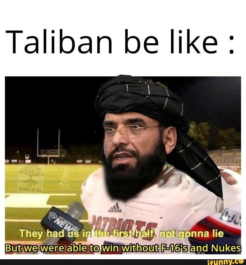 Taliban be like: SS They had tiny Banaonna lie Butiwelwerejable win amd ...