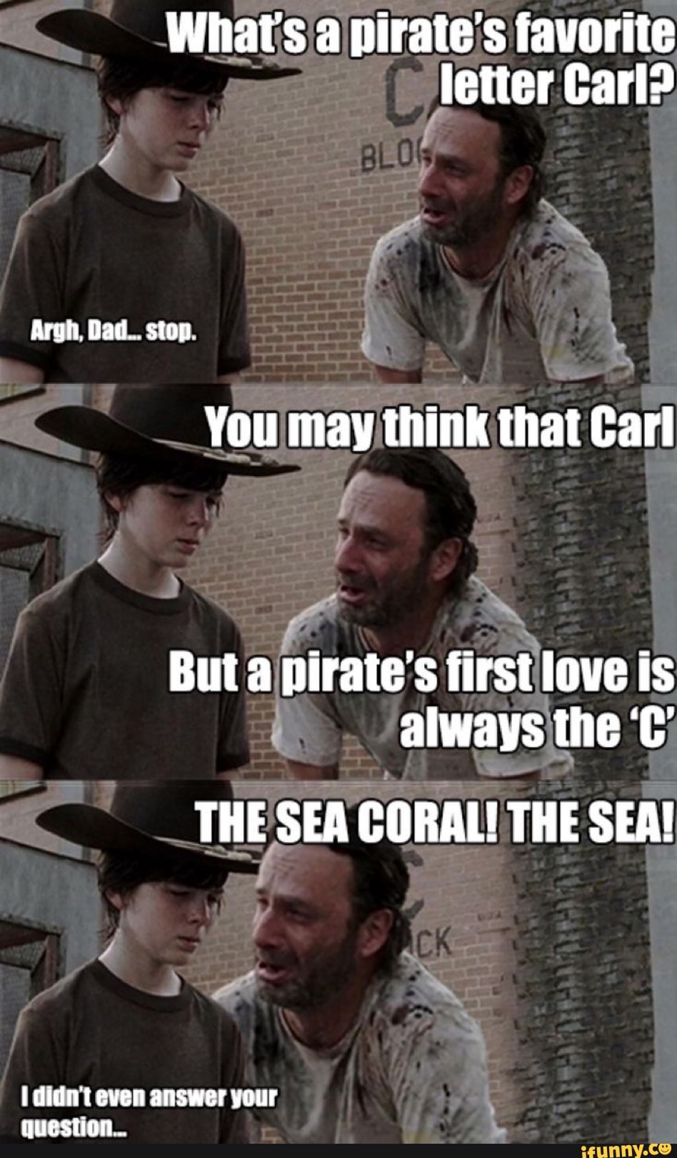 What's a pirate's favorite letter Carl? Argh, Dad... stop. You may ...