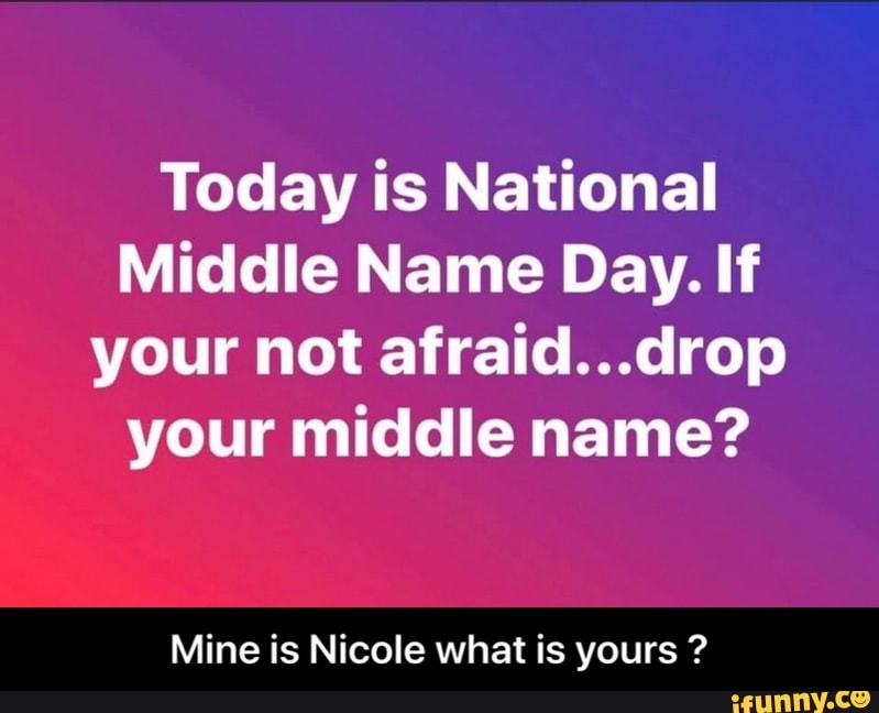 Today is National Middle Name Day. If your not afraid...drop your ...