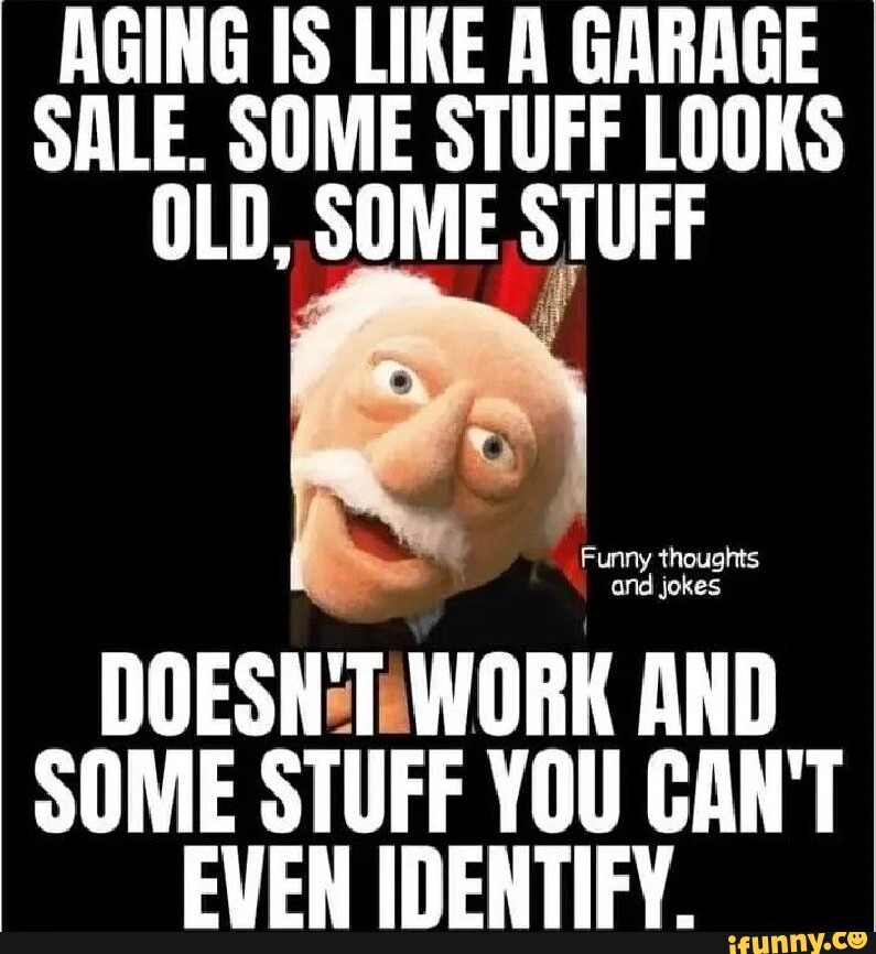 AGING IS LIKE A GARAGE SALE. SOME STUFF LOOKS OLD, SOME STUFF unny ...