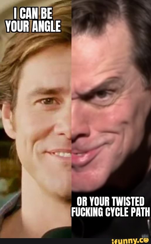 I CAN BE YOUR ANGLE OR YOUR TWISTED FUCKING CYCLE PATH - iFunny