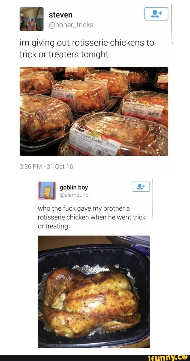 Steven im giving out rotisserie chickens to trick or treaters tonight ...