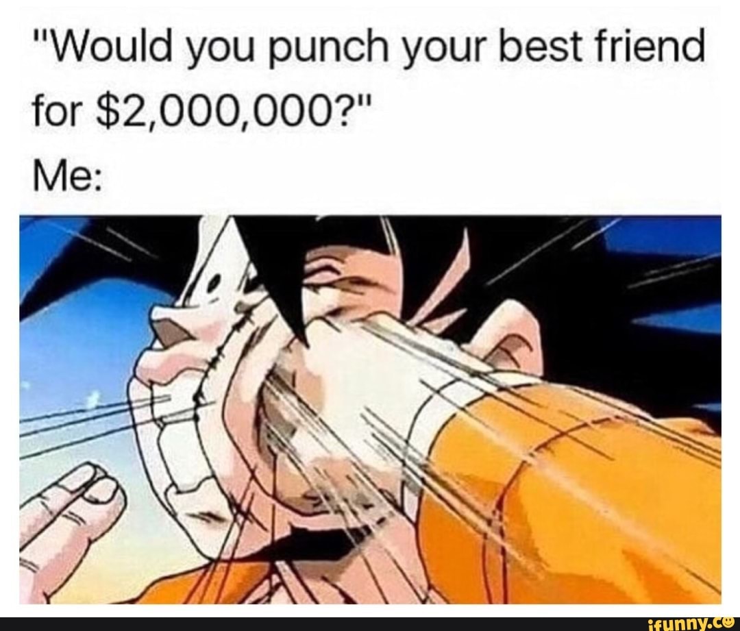 "Would you punch your best friend for $2,000,000?" - iFunny