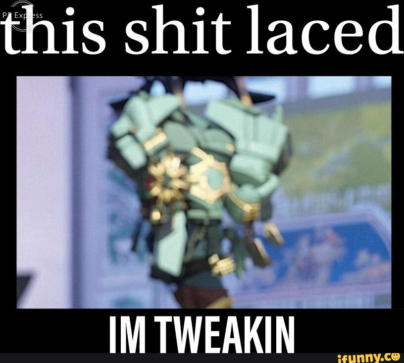 This shit laced TWEAKIN - iFunny