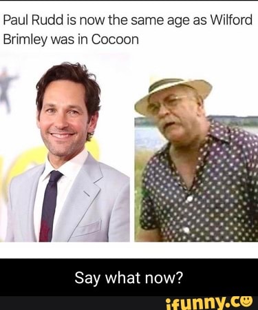 Paul Rudd is now the same age as Wilford Brimley was in Cocoon Say what ...