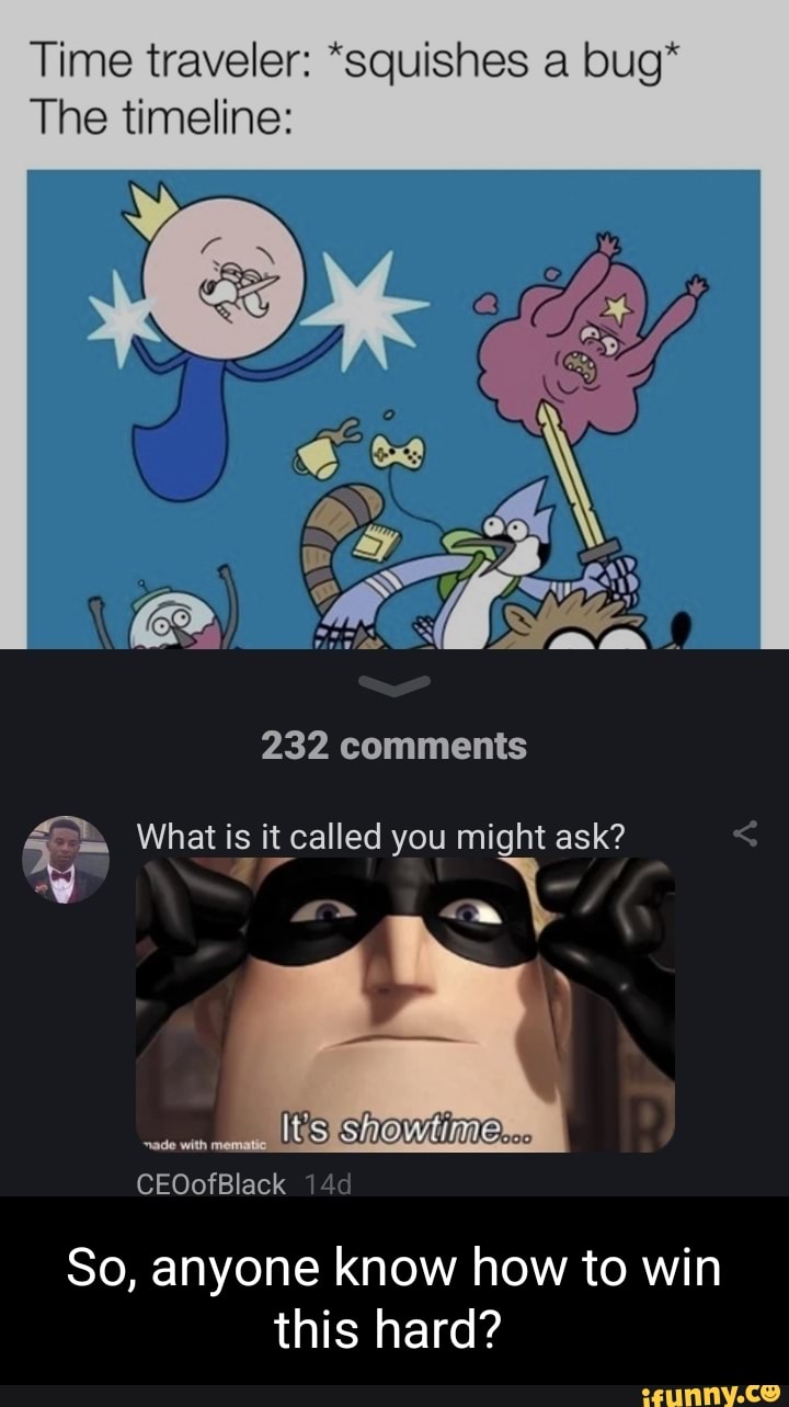 Time traveler: "squishes a bug* The timeline: 232 comments What is it ...