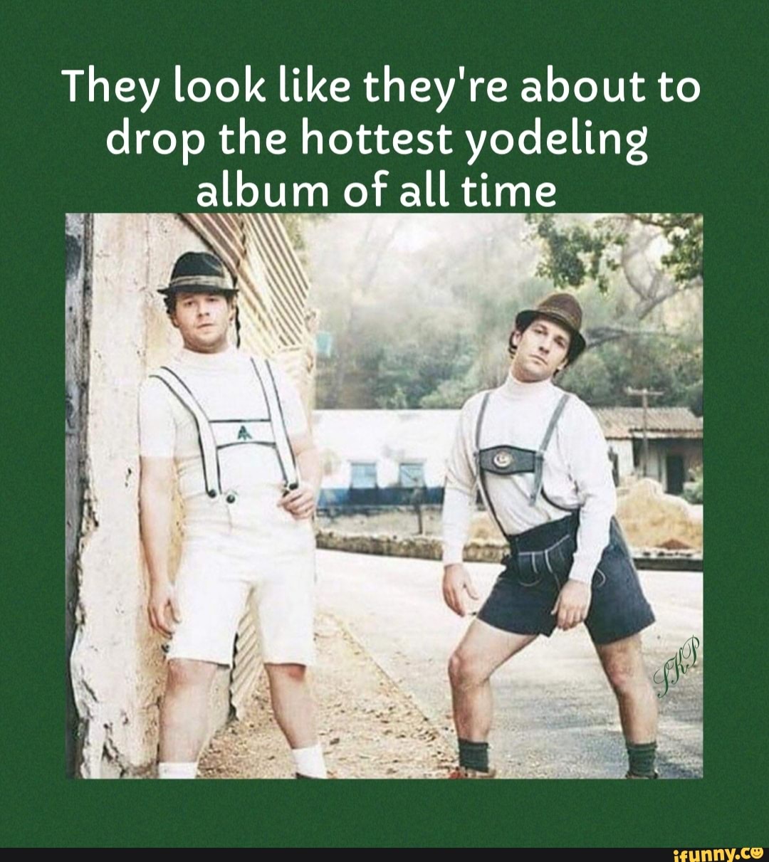 They look like they're about to drop the hottest yodeling album of all ...