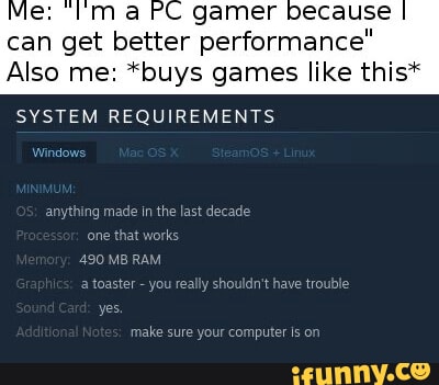 Can get better performance" gamer because Also me: *buys games like ...