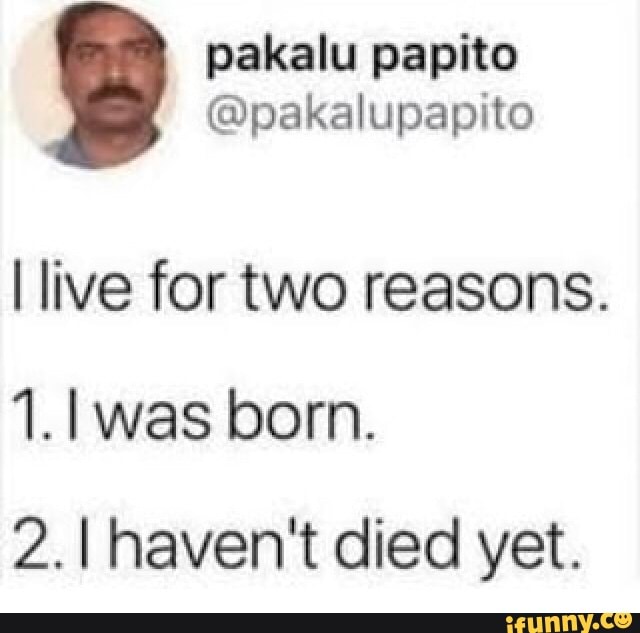 Pakalu papito ©paka1upapito I live for two reasons. 1. I was born. 2. I ...