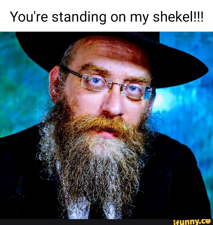 You're standing on my shekel!!! - iFunny