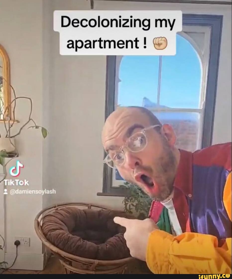 Decolonizing my apartment! - iFunny
