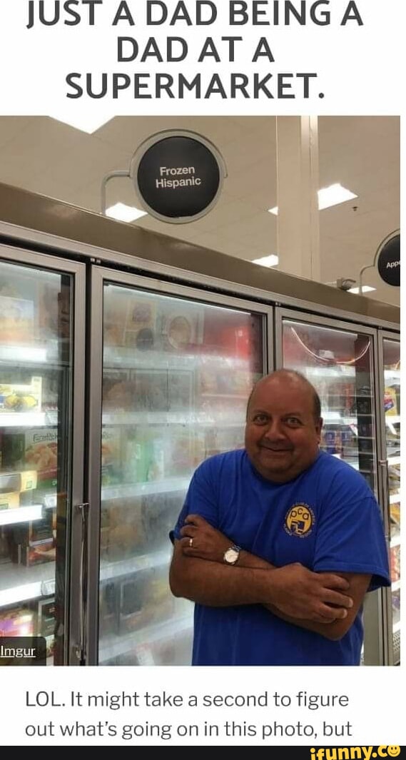 DAD AT A SUPERMARKET. LOL. It might take a second to figure out what's ...