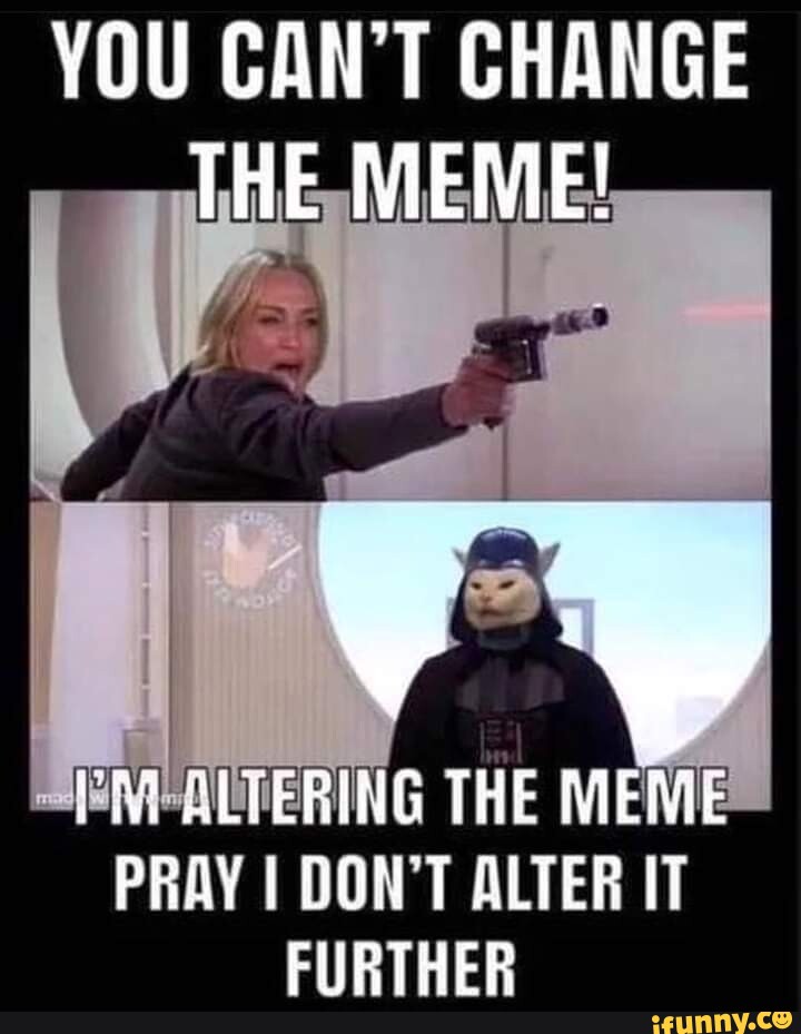 YOU CAN'T CHANGE THE MEME! "MPALTERING THE MEME PRAY I DON'T ALTER IT ...