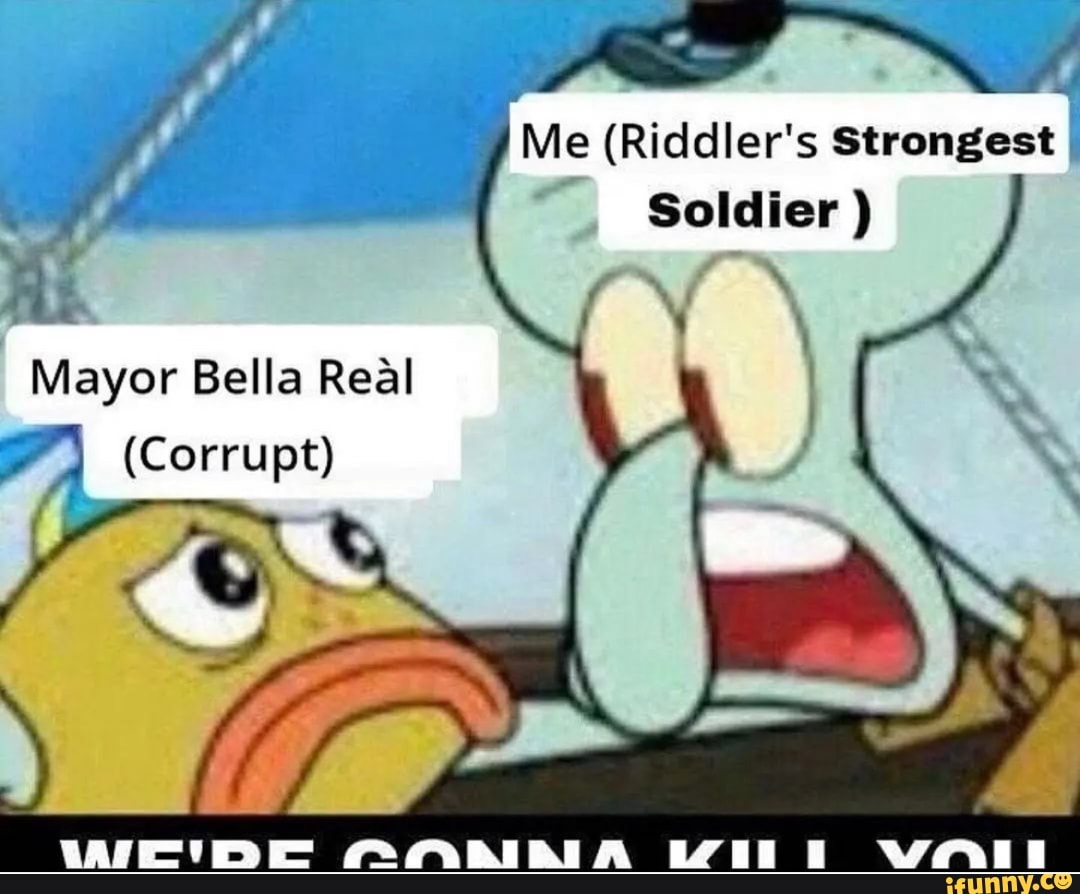 Me (Riddler's Strongest Soldier ) Mayor Bella Real (Corrupt) if - iFunny