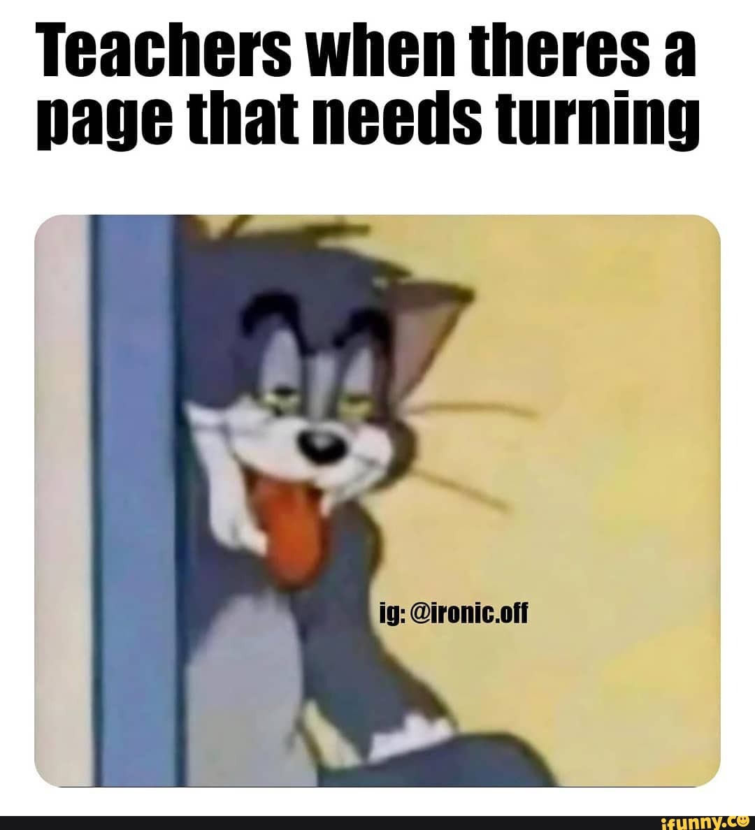 Teachers when theres a page that needs turning - iFunny