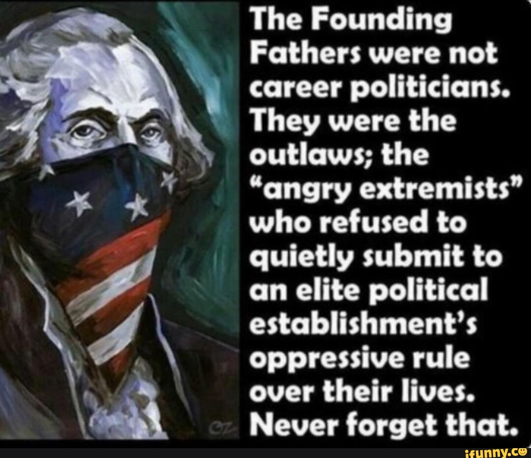 The Founding Fathers were not career politicians. They were the outlaws ...