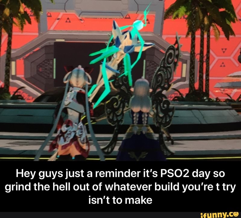 Hey guys just a reminder it's PSO2 day so grind the hell out of ...