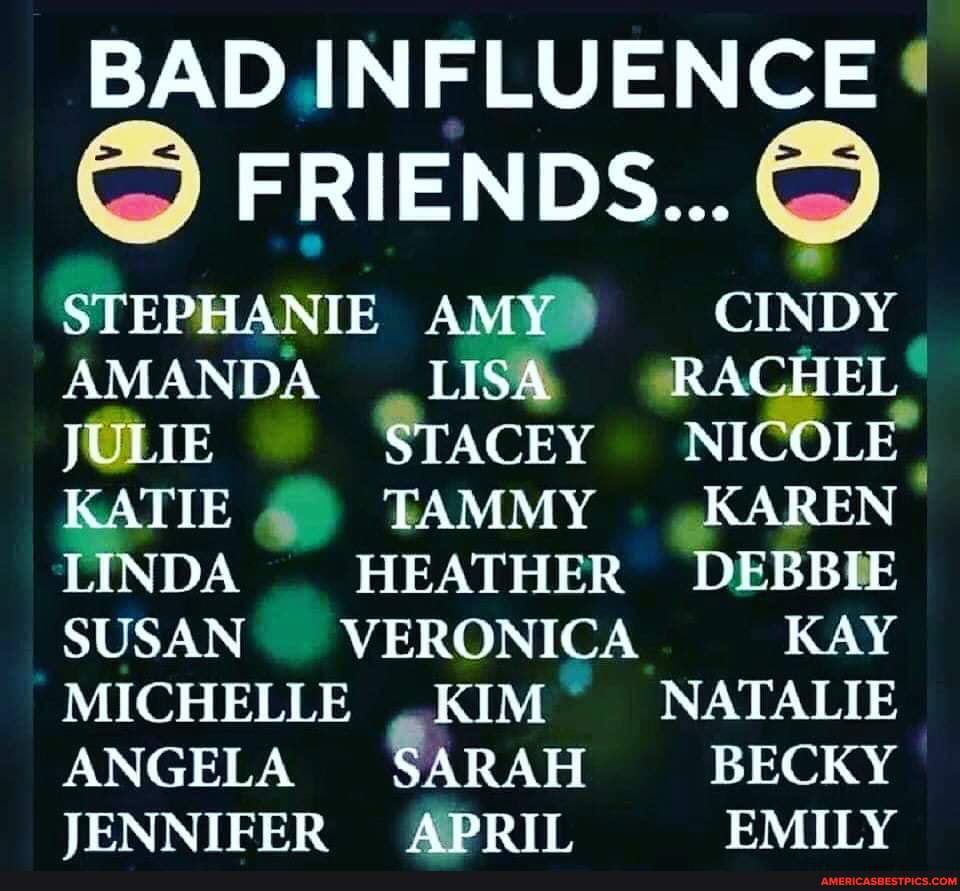BAD INFLUENCE FRIENDS... STEPHANIE AMY CINDY AMANDA LISA RACHEL JULIE ...