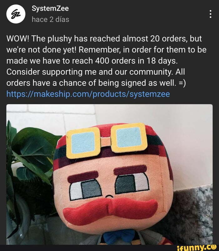 SystemZee hace 2 dias WOW! The plushy has reached almost 20 orders, but ...