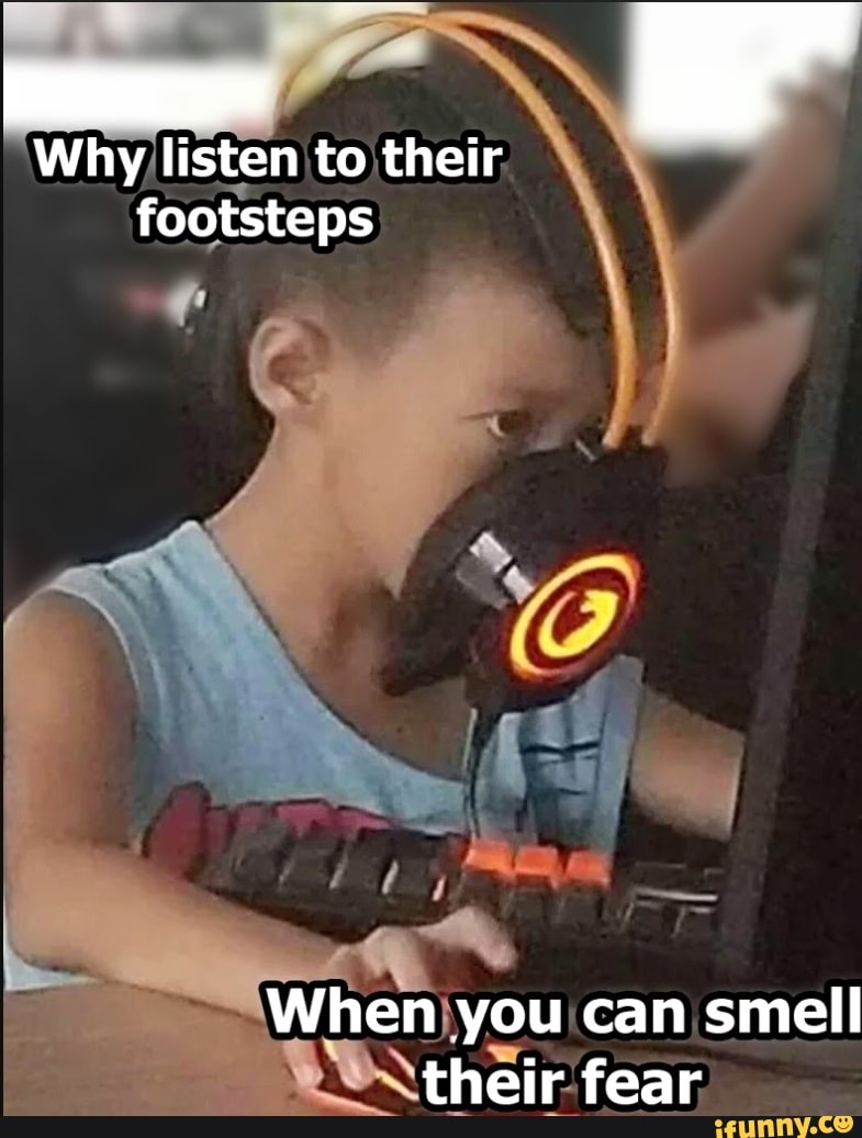 Why listen to their footsteps When you can smell their fear - iFunny