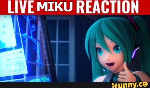 LIVE MIKU REACTION aln, me. - iFunny