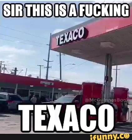 SIR THIS IS A FUCKING TEXACO - iFunny