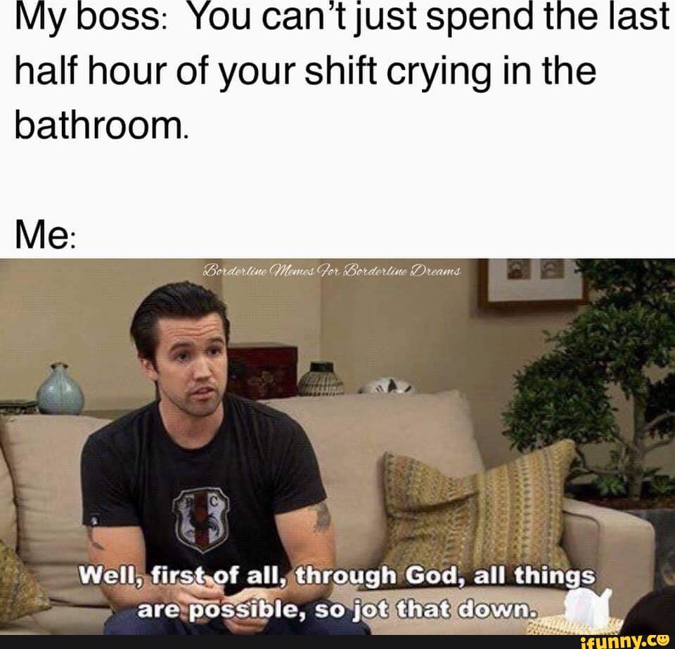 My boss: You cant just spend the last half hour of your shift crying in ...