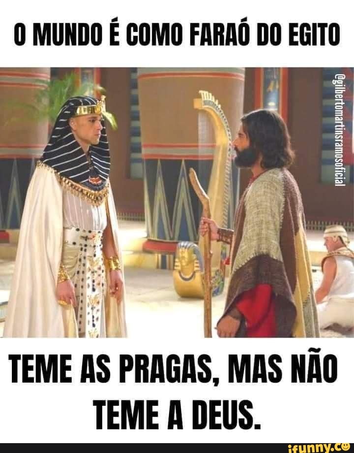 MUNDO É COMO FARAÓ DO EGITO TEME AS PRAGAS, MAS NAO TEME A DEUS ...
