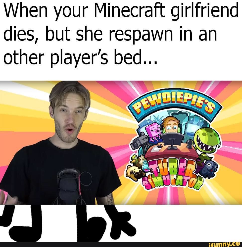 When your Minecraft girlfriend dies, but she respawn in an other player ...