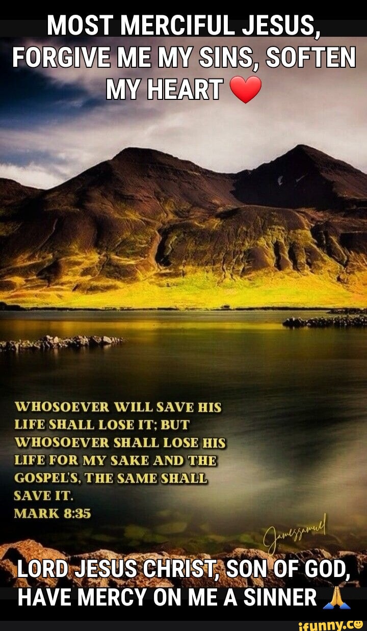 MOST MERCIFUL JESUS FORGIVE ME MY SINS, SOFTEN MY HEART WHOSOEVER WILL SAVE HIS LIFE SHALL LOSE ...