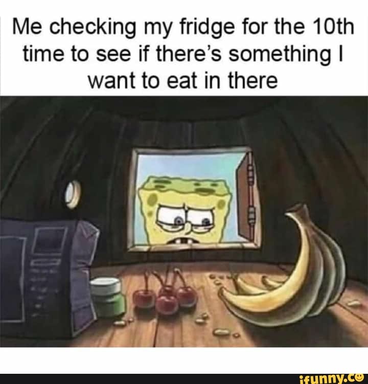 Me checking my fridge for the 10th time to see if there's something I ...