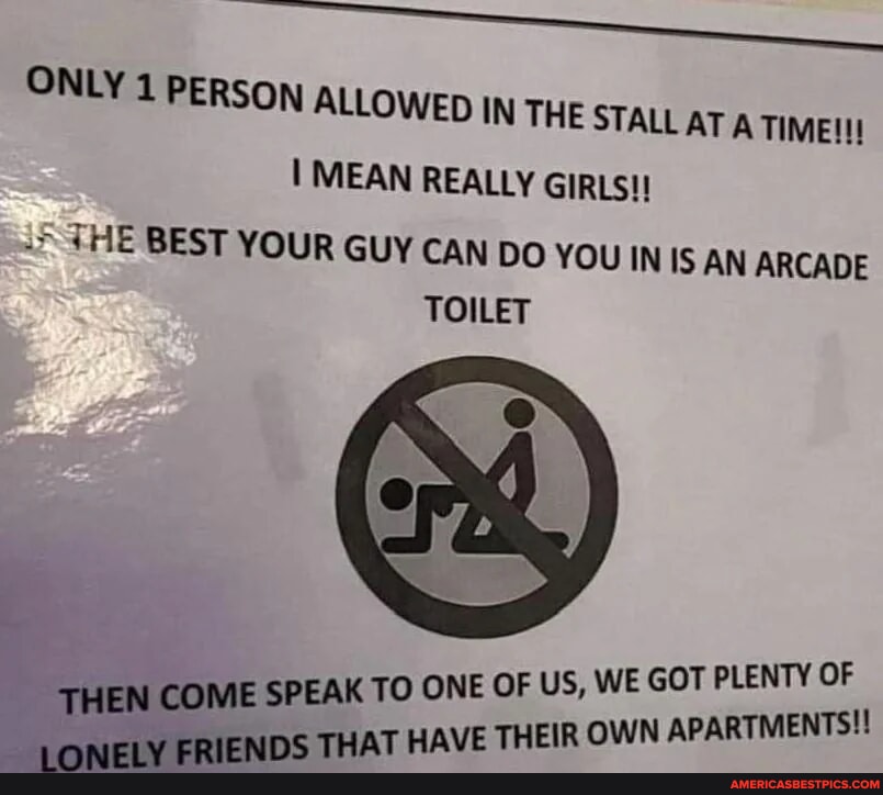 ONLY 1 PER SON ALLOWED IN THE STALL AT A TIME!!! I MEAN REALLY GIRLS ...