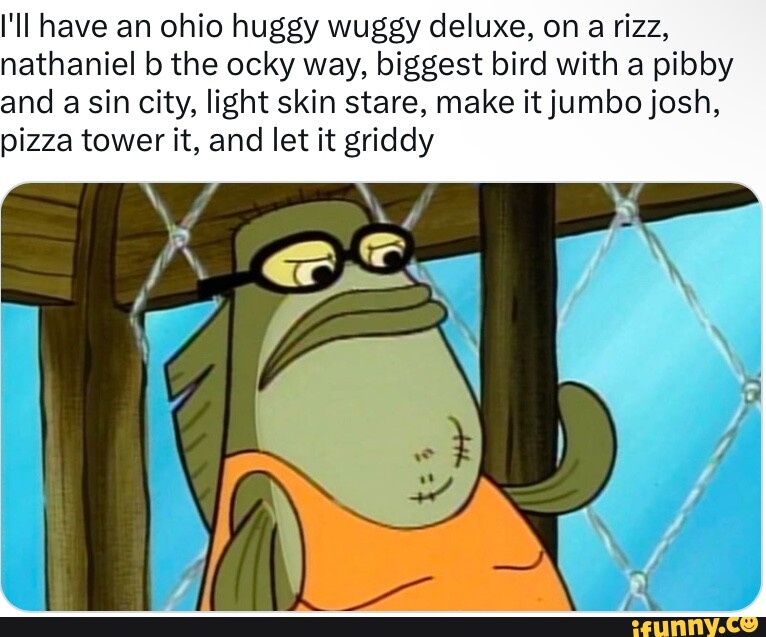 I'll have an ohio huggy wuggy deluxe, on a rizz, nathaniel b the ocky ...