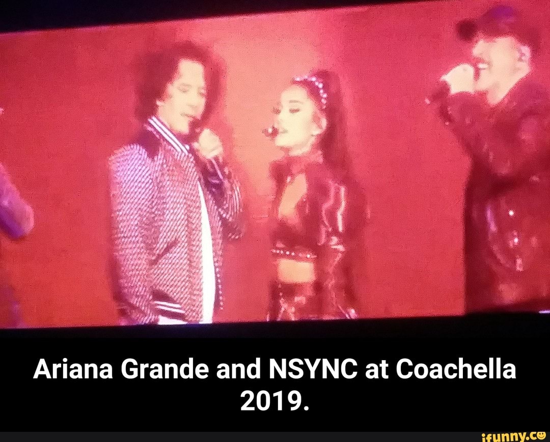 Ariana Grande and NSYNC at Coachella 2019. - Ariana Grande and NSYNC at ...