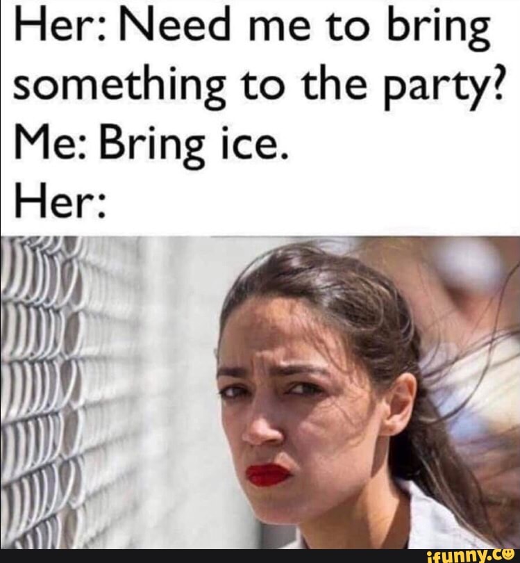 Her: Need me to bring something to the party? Me: Bring ice. - iFunny