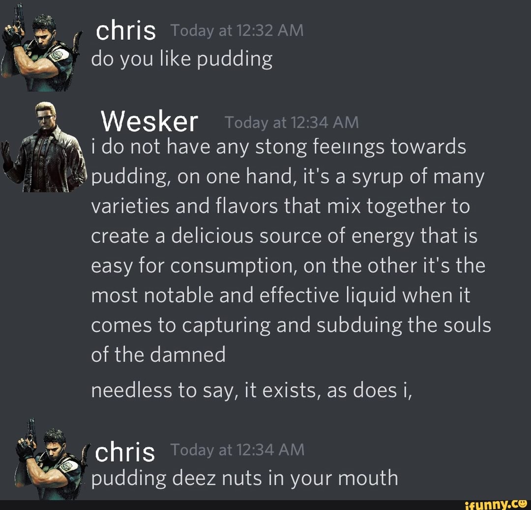 Chris Today at AM do you like pudding Wesker Today at AM do not have ...